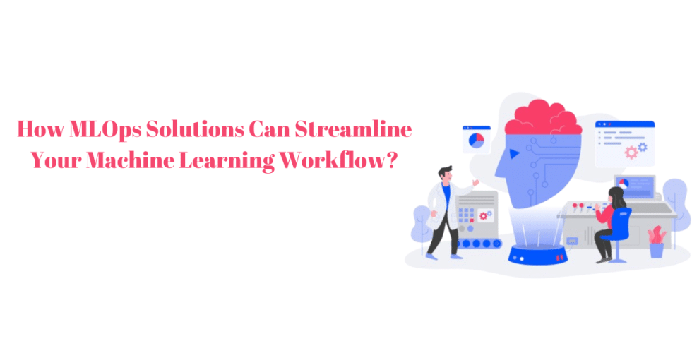 MLOps Solutions Can Streamline Machine Learning Workflow MLOps Solutions Can Streamline Machine Learning Workflow